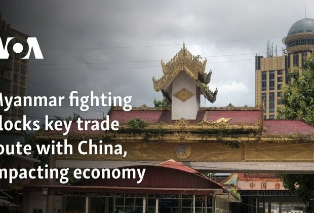 Myanmar fighting blocks key trade route with China, impacting economy