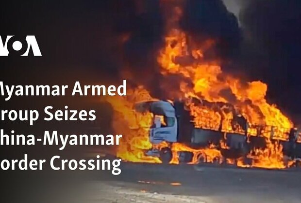 Myanmar Armed Group Seizes China-Myanmar Border Crossing