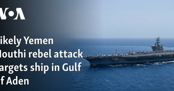Likely Yemen Houthi rebel attack targets ship in Gulf of Aden