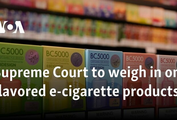 US Supreme Court to weigh in on flavored e-cigarette products